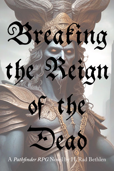 Breaking the Reign of the Dead, a Pathfinder RPG novel by H. Rad Bethlen.